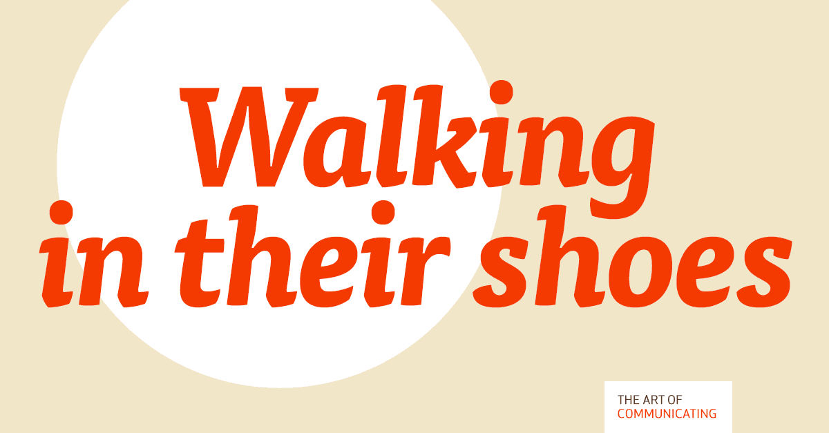 Walking in their shoes - The Art of Communicating